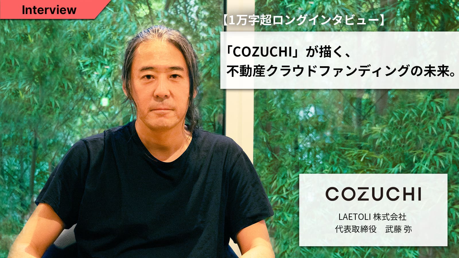 「COZUCHI」が描く、不動産クラウドファンディングの未来。ーーLAETOLI株式会社CEO・武藤弥氏｜不動産クラファン探すならゴクラク